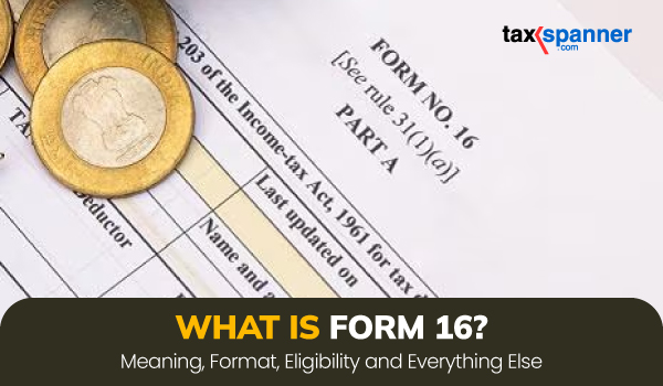 What is Form 16? Meaning, Format, Eligibility and Everything Else