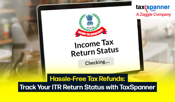 Hassle-Free Tax Refunds: Track Your ITR Return Status with TaxSpanner